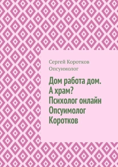 Дом, работа, дом. А храм? Психолог онлайн. Опсуимолог Коротков [Цифровая книга]