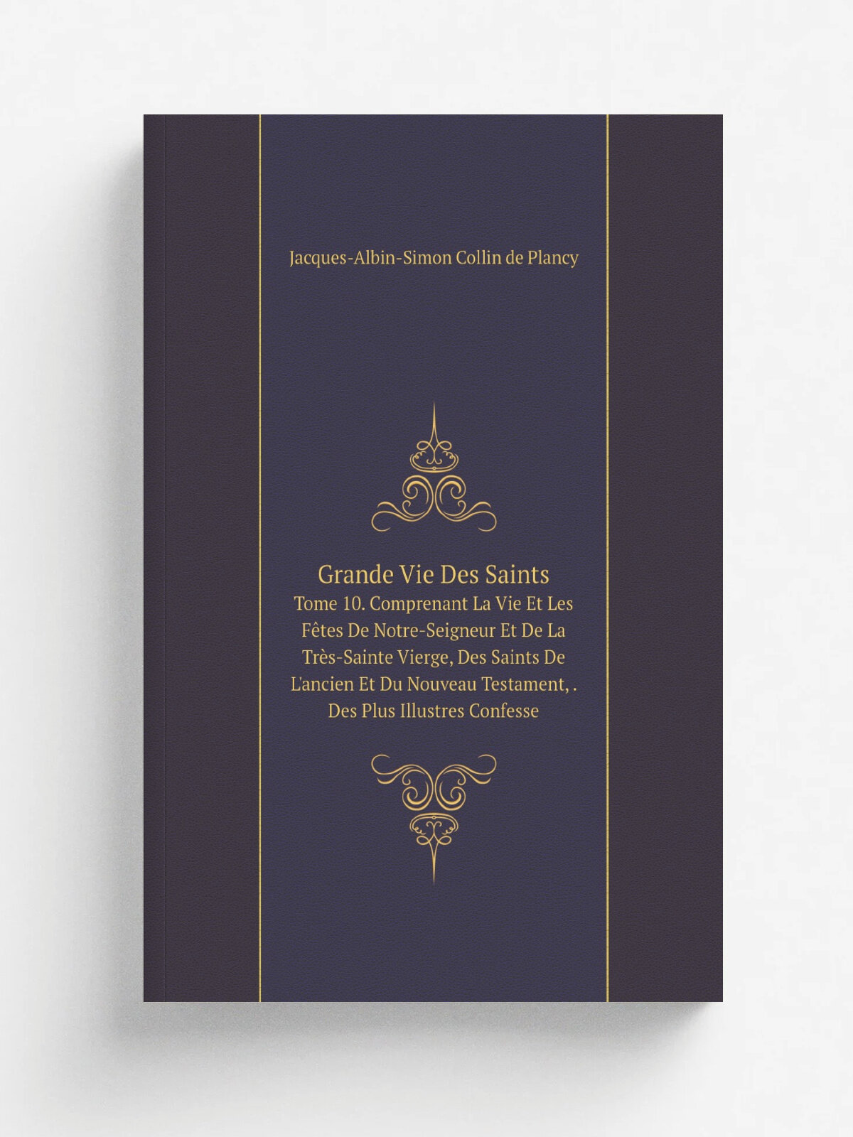 Grande Vie Des Saints. Tome 10. Comprenant La Vie Et Les F.tes De Notre-Seigneur Et De La Tr. s-Sainte Vierge, Des Saints De L'ancien Et Du Nouveau Te…