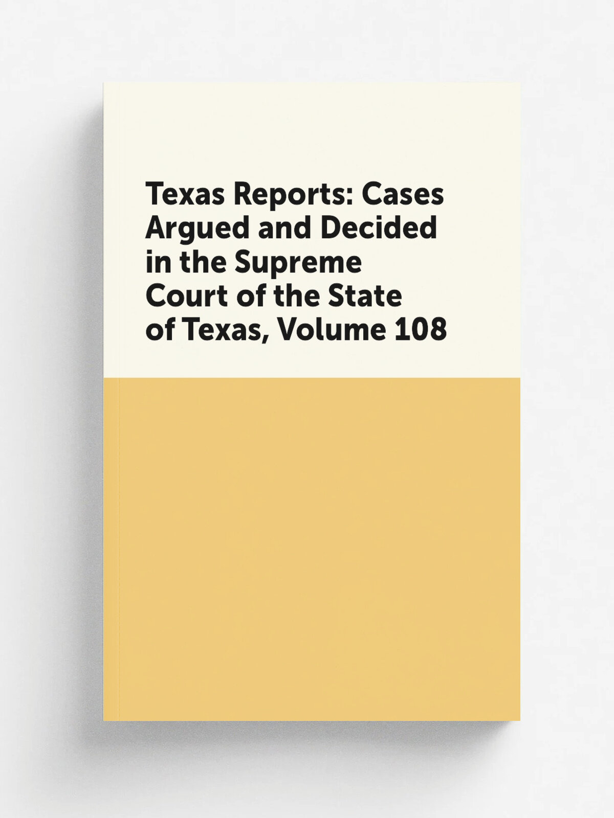 Texas Reports: Cases Argued and Decided in the Supreme Court of the State of Texas, Volume 108