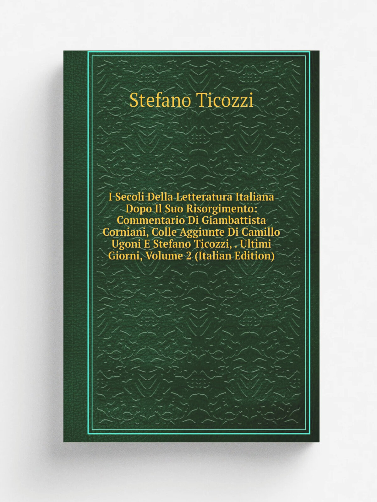 I Secoli Della Letteratura Italiana Dopo Il Suo Risorgimento: Commentario Di Giambattista Corniani, Colle Aggiunte Di Camillo Ugoni E Stefano Ticozzi…