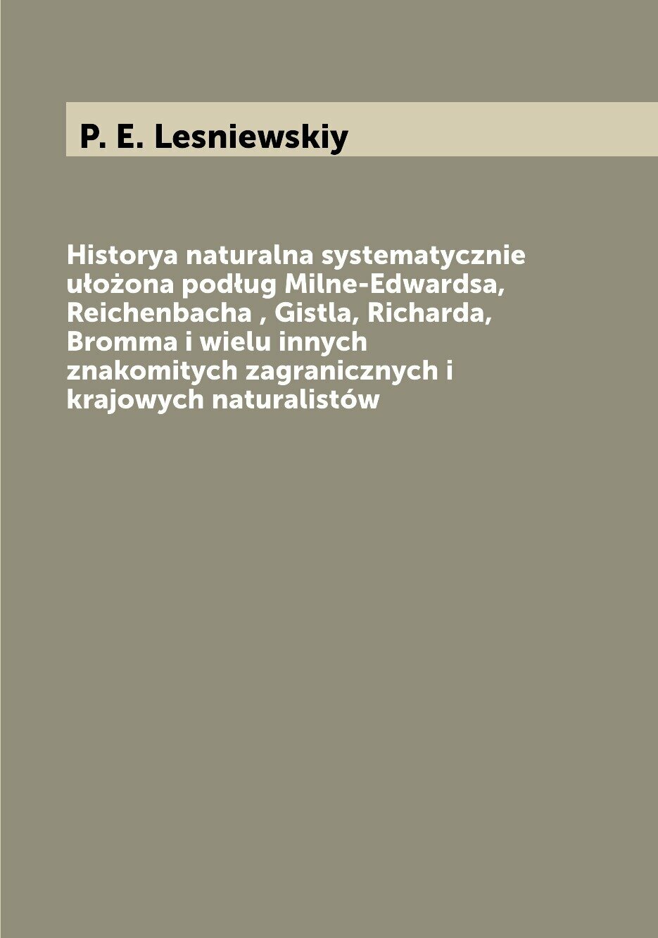 Historya naturalna systematycznie u.o.ona pod.ug Milne-Edwardsa, Reichenbacha , Gistla, Richarda, Bromma i wielu innych znakomitych zagranicznych i k…