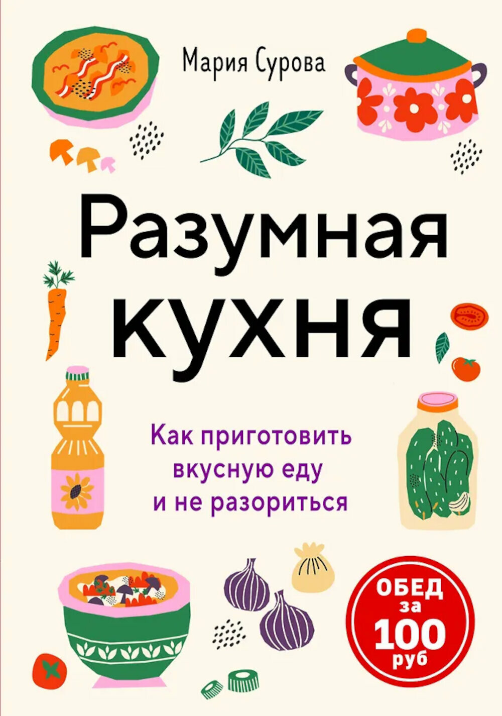 Разумная кухня. Как приготовить вкусную еду и не разориться: обед за 100 рублей. Сурова М. В.
