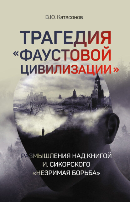 Трагедия «Фаустовой цивилизации». Размышления над книгой И. Сикорского «Незримая борьба» [Цифровая книга]