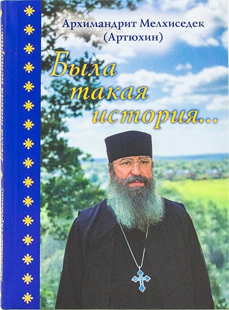 Архимандрит Мелхиседек (Артюхин) "Была такая история."