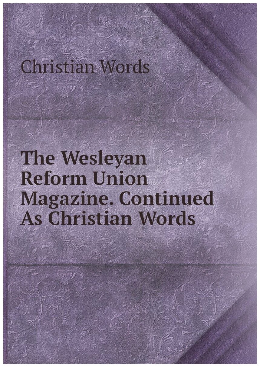 The Wesleyan Reform Union Magazine. Continued As Christian Words