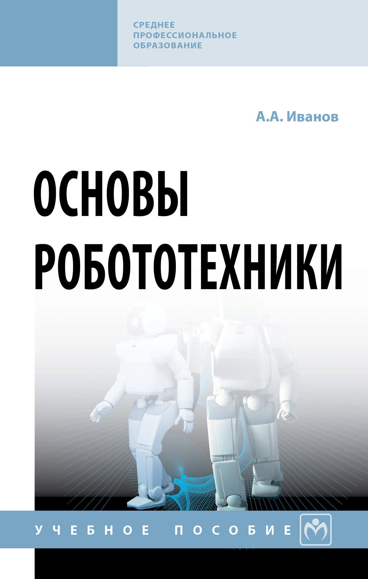 Основы робототехники. Уч. пос: Уч. пос./Иванов А. А, - 2-е изд, испр.-М: НИЦ ИНФРА-М,2026.-223 с.-(СПО)(Переплет 7БЦ)