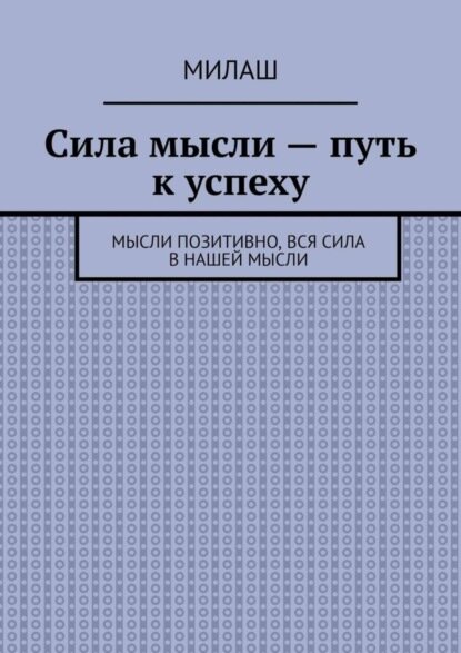 Сила мысли – путь к успеху. Мысли позитивно, вся сила в нашей мысли [Цифровая книга]