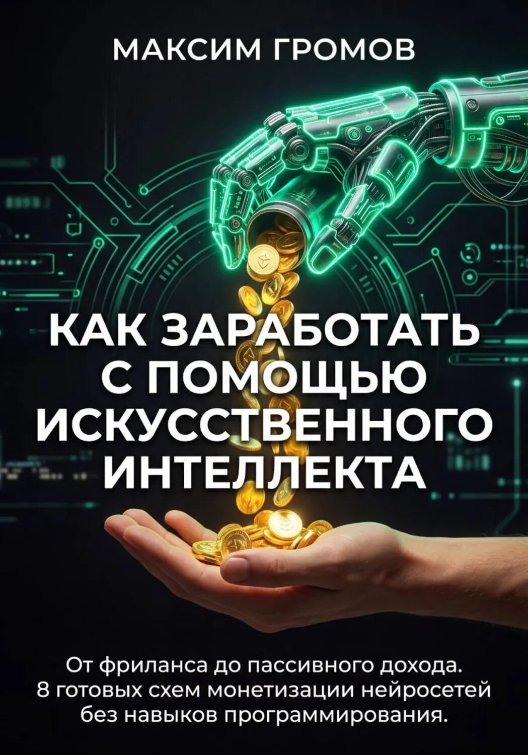 Как заработать с помощью искусственного интеллекта. От фриланса до пассивного дохода. 8 готовых схем монетизации нейросетей без навыков программирования [Цифровая книга]