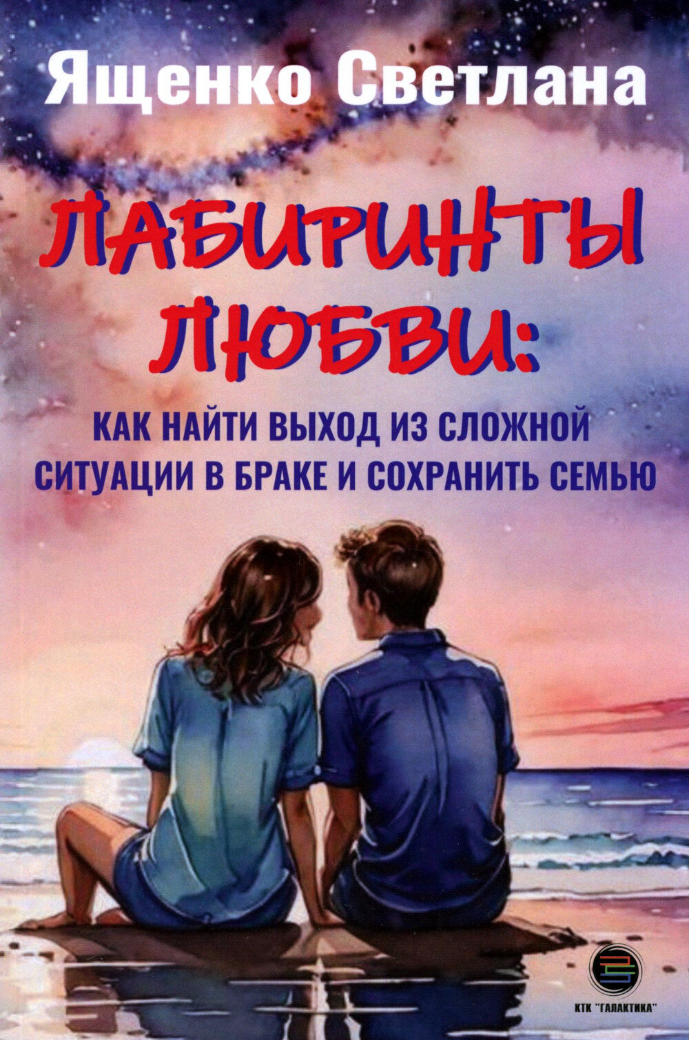 Лабиринты любви: как найти выход из сложных ситуаций в браке и сохранить семью, Ященко С. А, Галактика