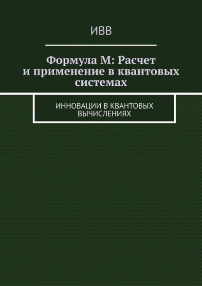 Формула M: Расчет и применение в квантовых системах. Инновации в квантовых вычислениях [Цифровая книга]