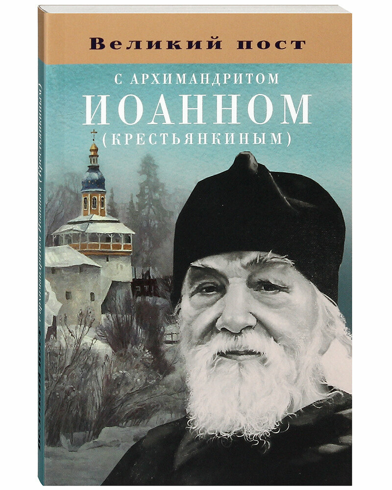 Великий пост с архимандритом Иоанном (Крестьянкиным). Жизнеописание, наставления.