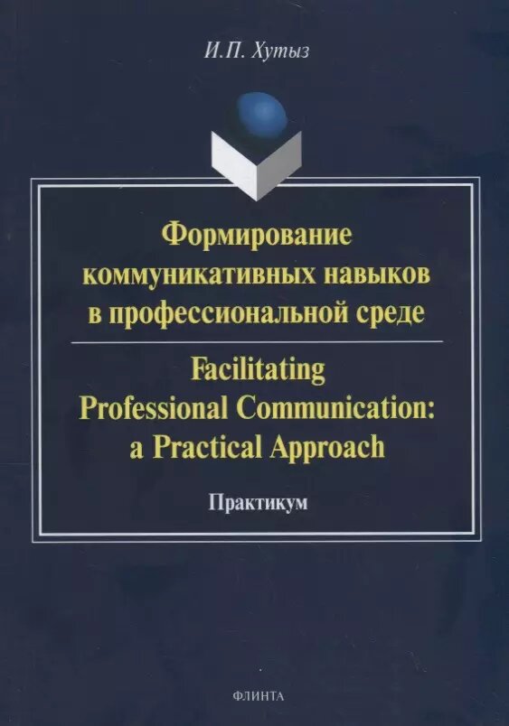 Формирование коммуникативных навыков в профессиональной среде. Facilitating Professional Communication: a Practical Approach. Практикум ()