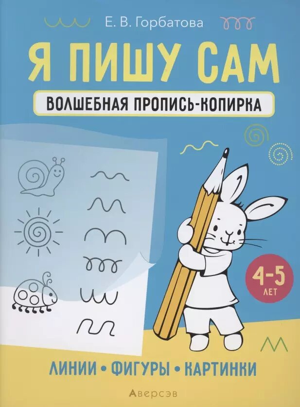 Я пишу сам. 4-5 лет. Волшебная пропись-копирка. Линии, фигуры, картинки (Елена Горбатова)