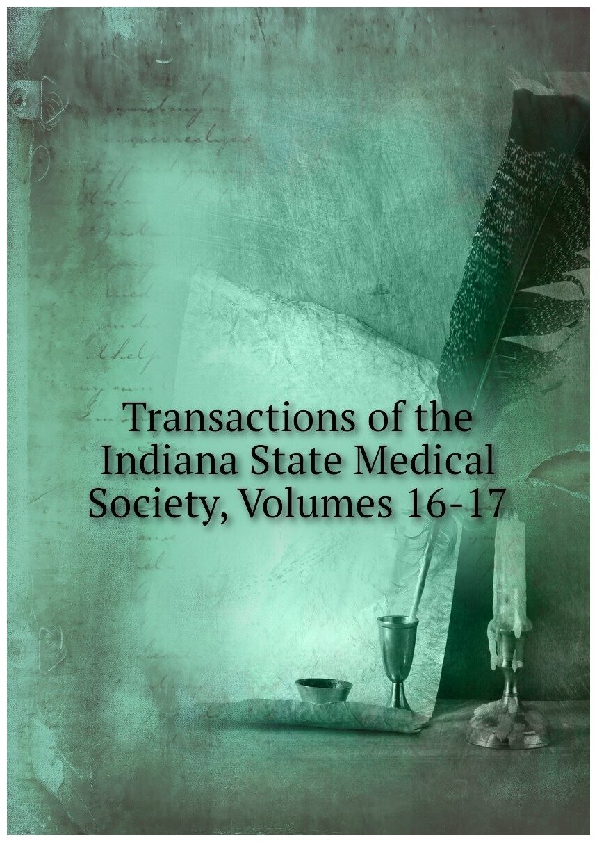 Transactions of the Indiana State Medical Society, Volumes 16-17