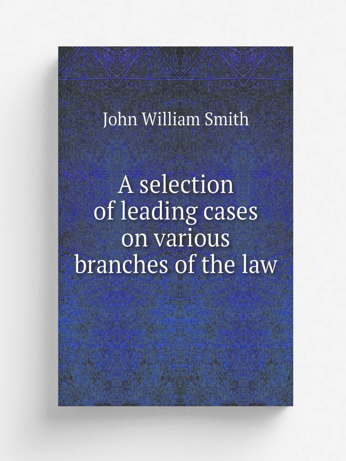 A selection of leading cases on various branches of the law | John William Smith | 1888 | Boston : C. H. Edson & Co. | Репринт