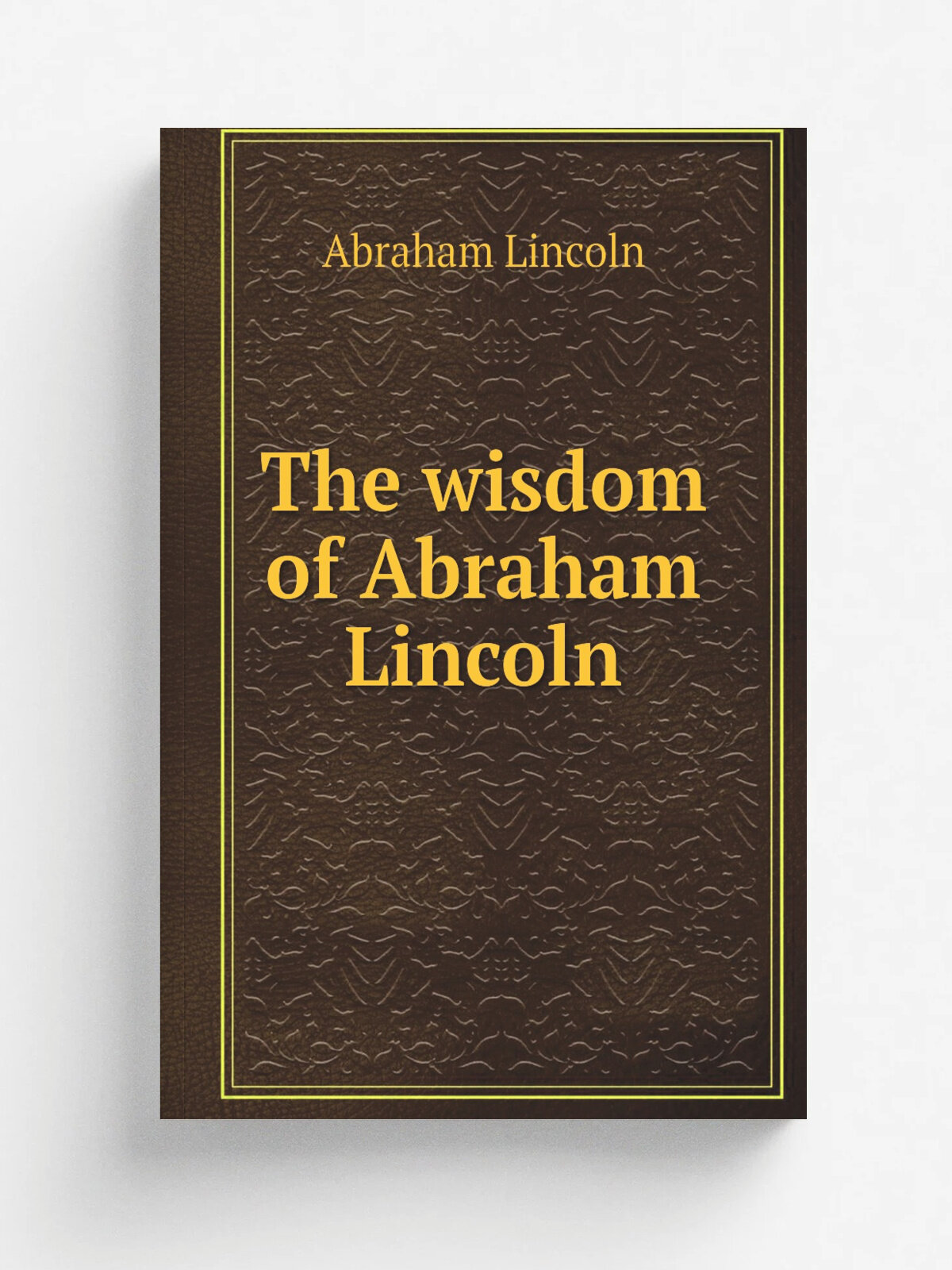 The wisdom of Abraham Lincoln | Abraham Lincoln | 1908 | New York, A. Wessels company | Репринт