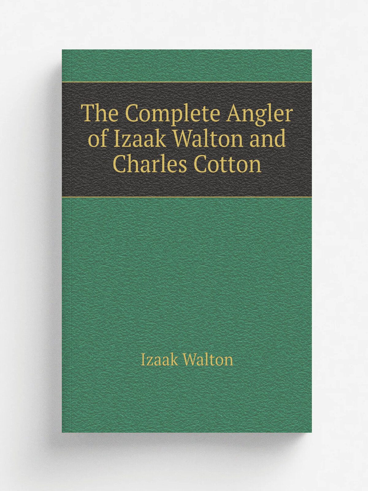 The Complete Angler of Izaak Walton and Charles Cotton