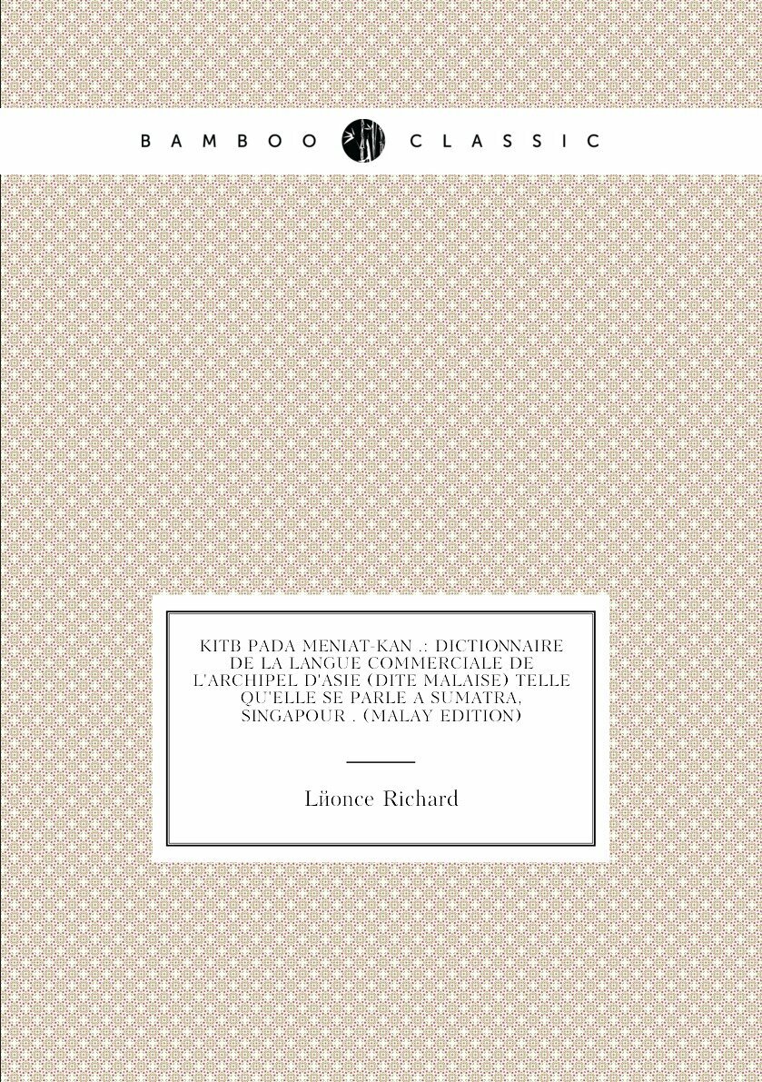 Kitb Pada Meniat-Kan : Dictionnaire De La Langue Commerciale De L'archipel D'asie (Dite Malaise) Telle Qu'elle Se Parle À Sumatra, Singapour . (Mala…