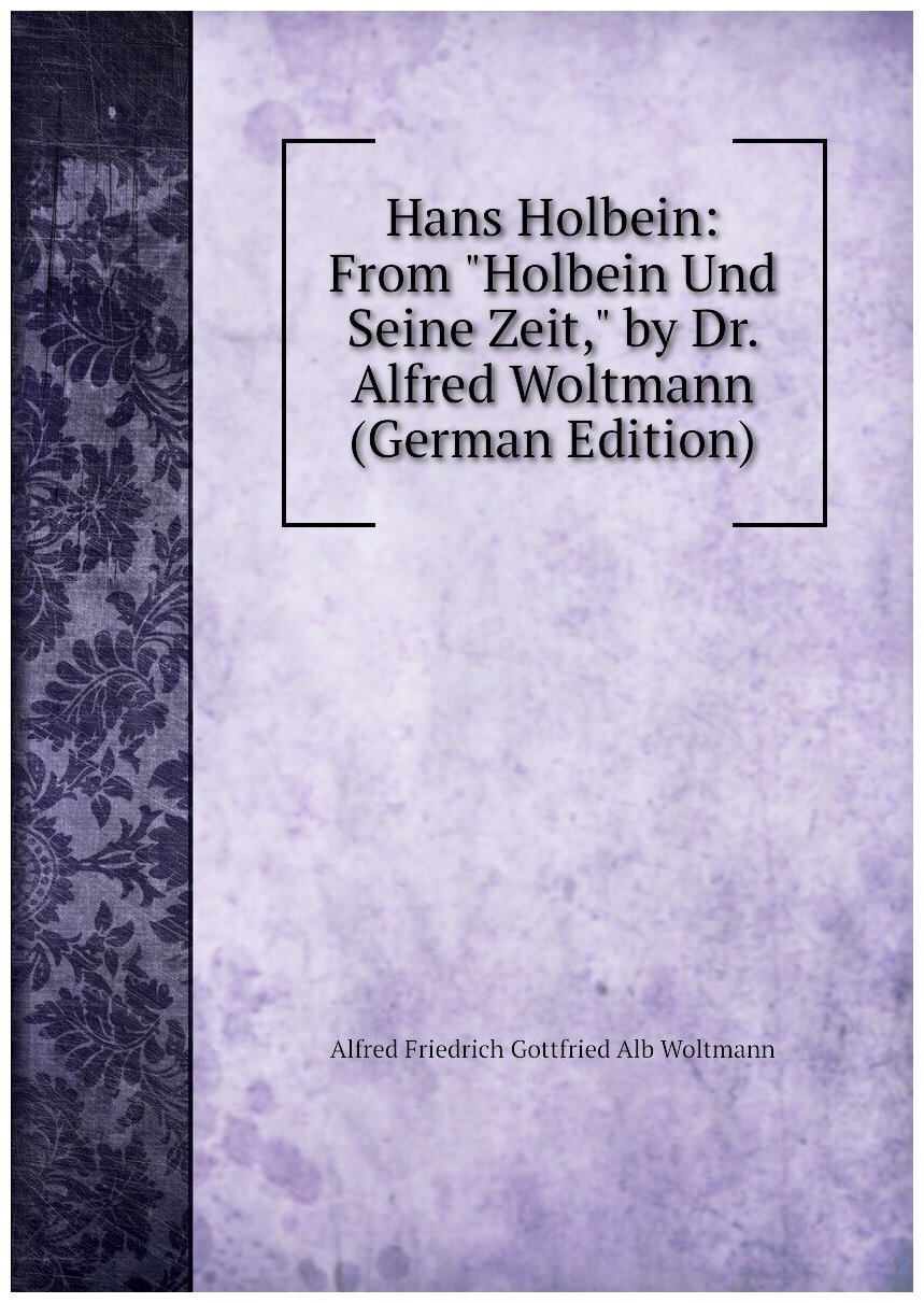 Hans Holbein: From "Holbein Und Seine Zeit," by Dr. Alfred Woltmann (German Edition)