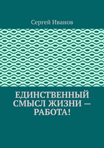 Единственный смысл жизни – работа! [Цифровая книга]
