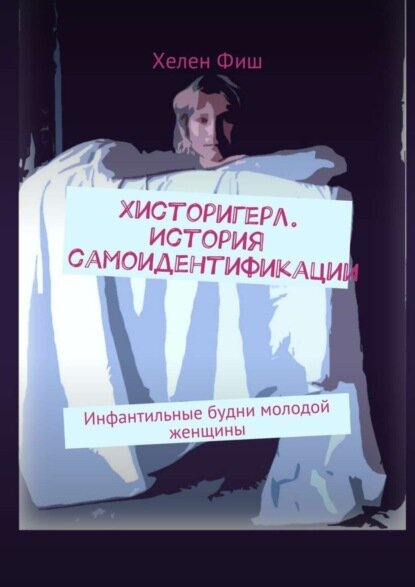 Хисторигерл. История самоидентификации. Инфантильные будни молодой женщины [Цифровая книга]