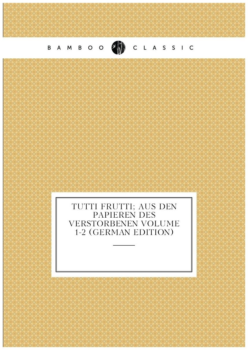 Tutti frutti; aus den Papieren des Verstorbenen Volume 1-2 (German Edition)