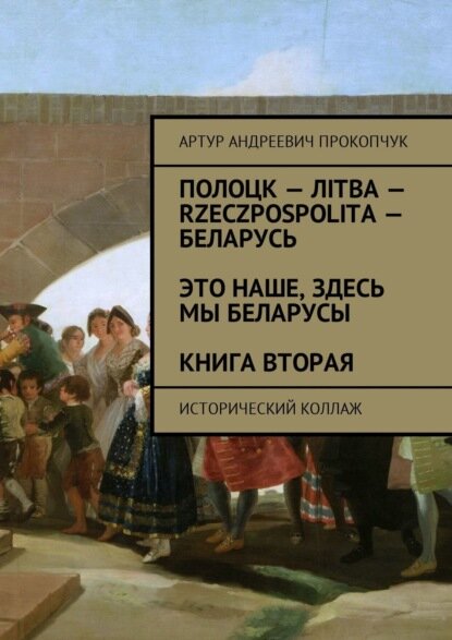 Полоцк – Лiтва – Rzeczpospolita – Беларусь. Это наше, здесь мы беларусы. Книга вторая. Исторический коллаж [Цифровая книга]