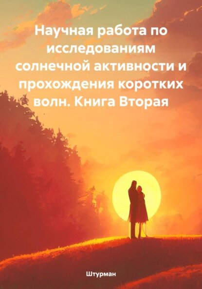 Научная работа по исследованиям солнечной активности и прохождения коротких волн. Книга Вторая [Цифровая книга]