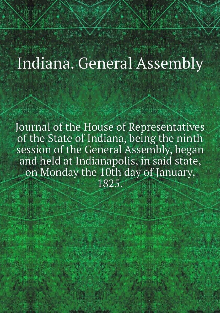 Journal of the House of Representatives of the State of Indiana, being the ninth session of the General Assembly, began and held at Indianapolis, in …
