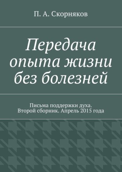 Передача опыта жизни без болезней. Письма поддержки духа. Второй сборник. Апрель 2015 года [Цифровая книга]