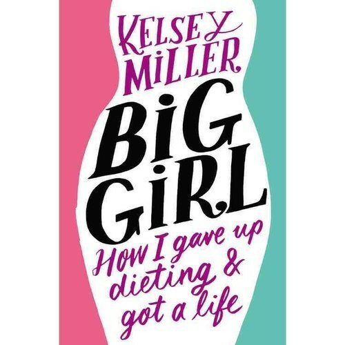 Miller Kelsey "Big Girl: How I Gave Up Dieting and Got a Life"