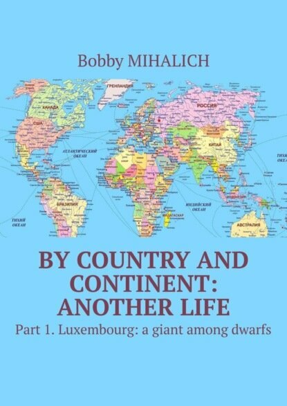 By country and continent: another life. Part 1. Luxembourg: a giant among dwarfs [Цифровая книга]