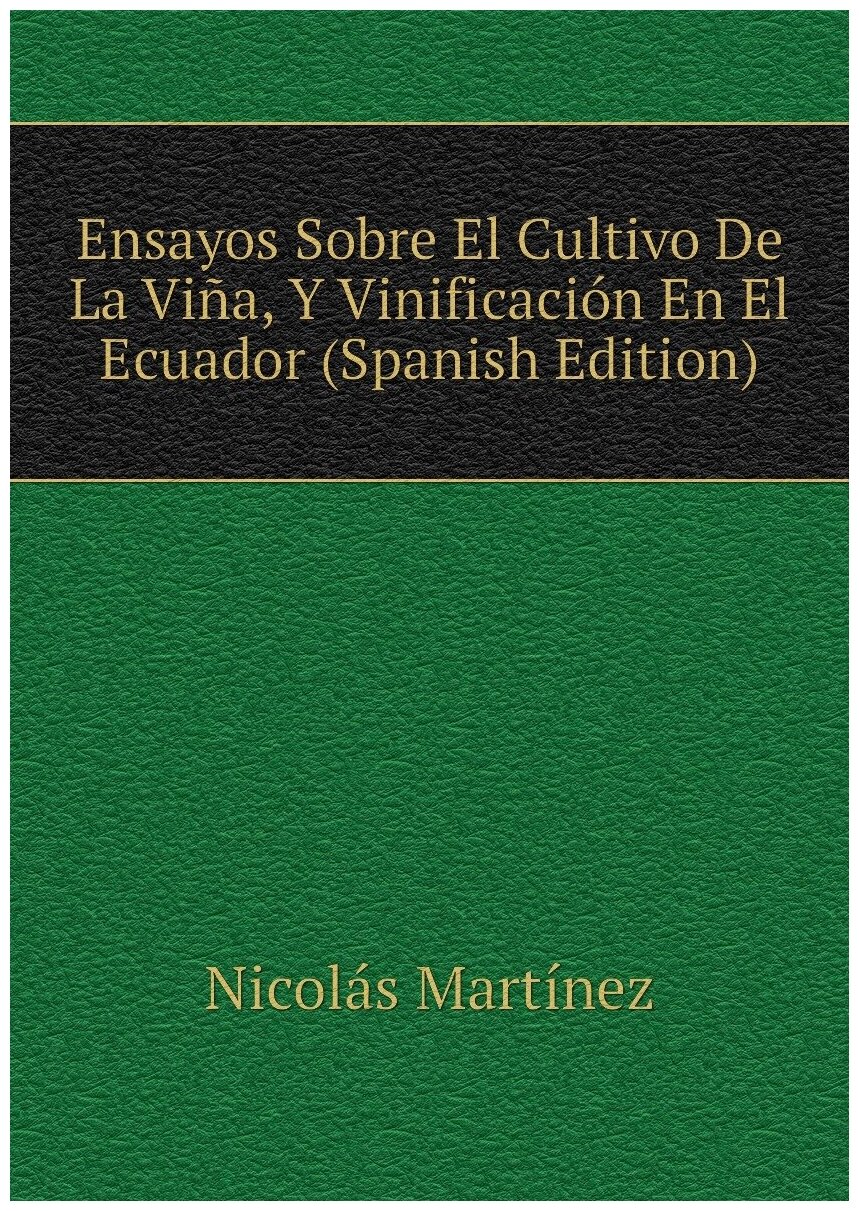 Ensayos Sobre El Cultivo De La Viña, Y Vinificación En El Ecuador (Spanish Edition)