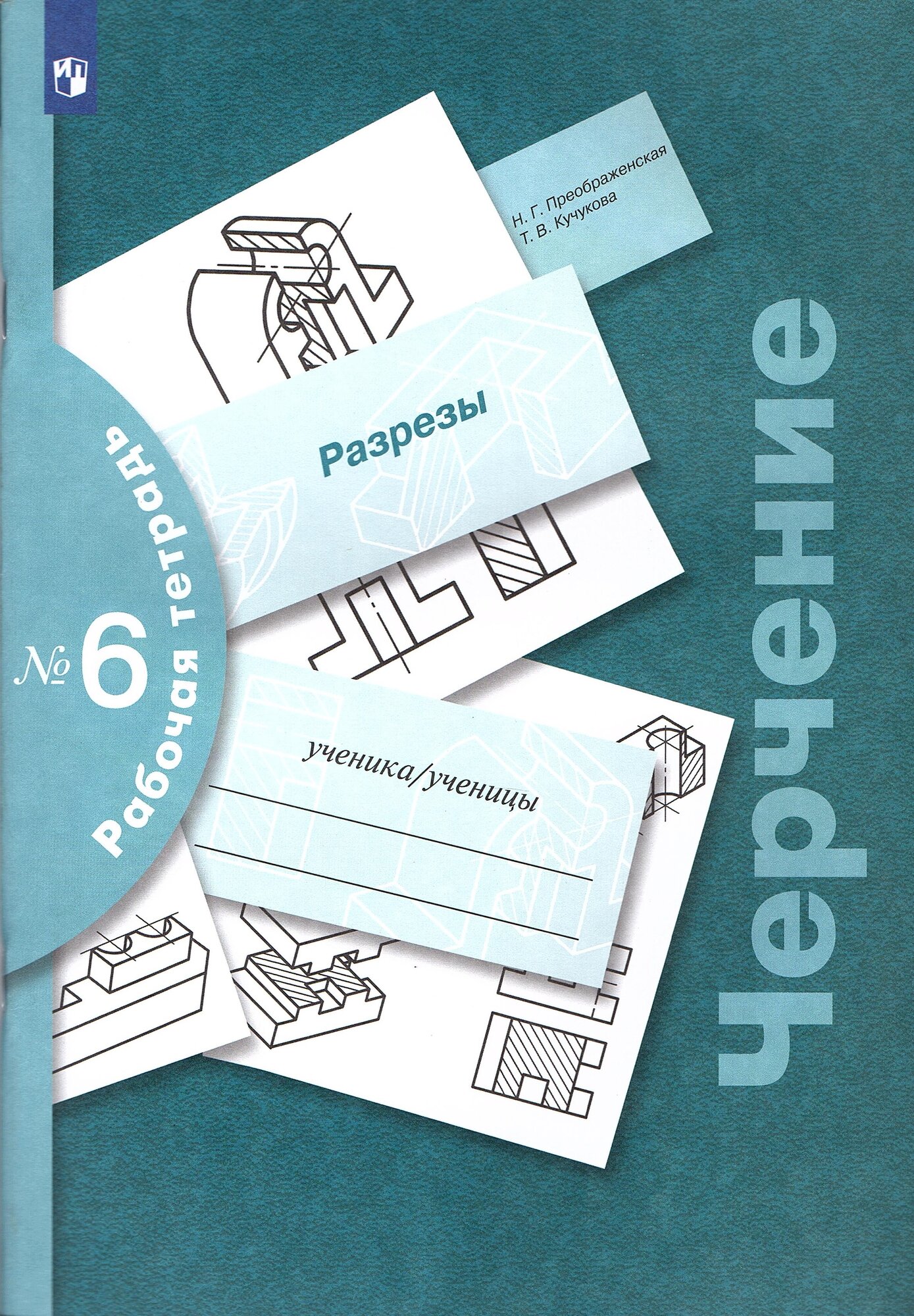 Преображенская Н. Г, Кучукова Е. В. Черчение. Разрезы. Рабочая тетрадь №6 (Просвещение)