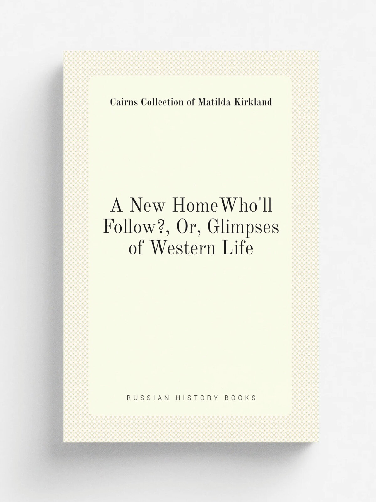 A New HomeWho'll Follow, Or, Glimpses of Western Life | Cairns Collection of Matilda Kirkland | Репринт