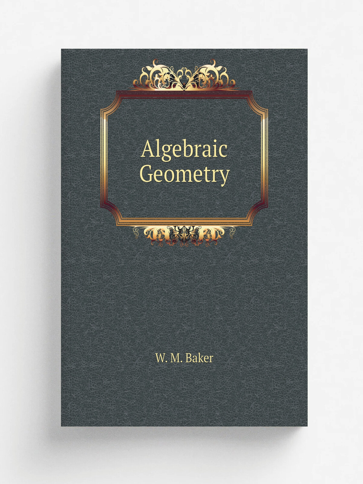Algebraic Geometry | W. M. Baker | 1906 | London: George Bell & Sons | Репринт