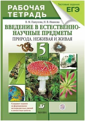 Пакулова В. М, Иванова Н. В. "Введение в естественно-научные предметы. Природа. Неживая и живая. 5 класс. Рабочая тетрадь (с тестовыми заданиями ЕГЭ). ФГОС"