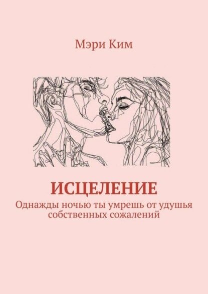 Исцеление. Однажды ночью ты умрешь от удушья собственных сожалений [Цифровая книга]