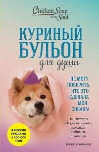 Книга "Куриный бульон для души : не могу поверить, что это сделала моя собака! : 101 история об удивительных выходках любимых питомцев"