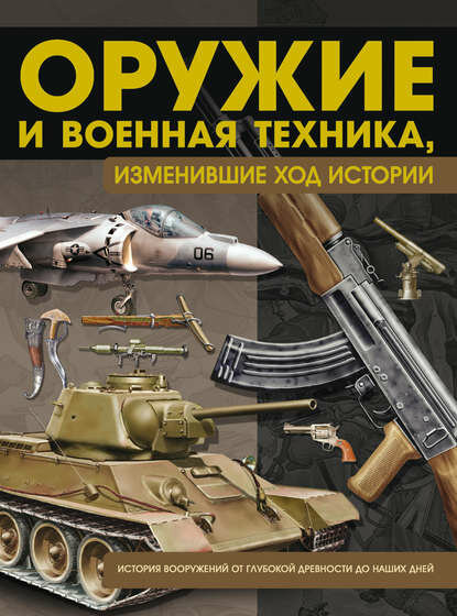 Оружие и военная техника, изменившие ход истории. История вооружений от глубокой древности до наших дней [Цифровая книга]