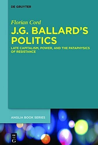 Florian Cord "J.G. Ballard's Politics: Late Capitalism, Power, and the Pataphysics of Resistance"