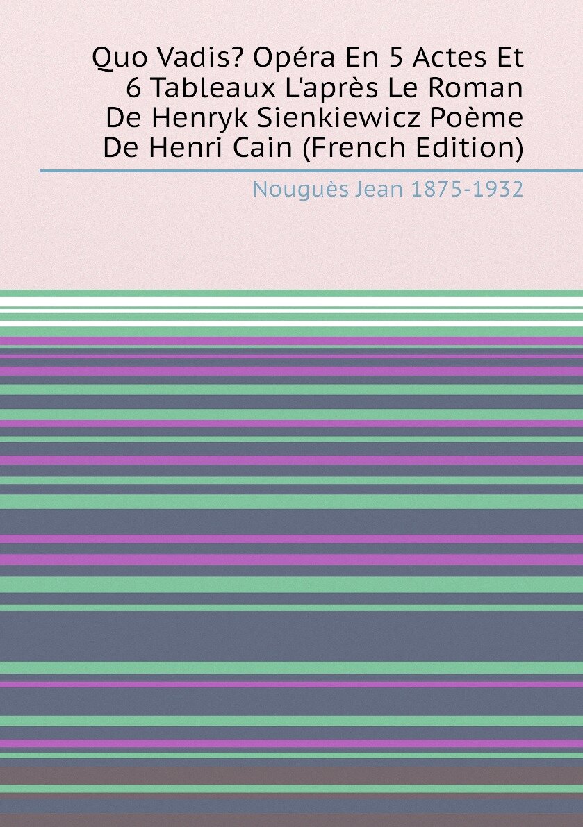 Quo Vadis? Opéra En 5 Actes Et 6 Tableaux L'après Le Roman De Henryk Sienkiewicz Poème De Henri Cain (French Edition)