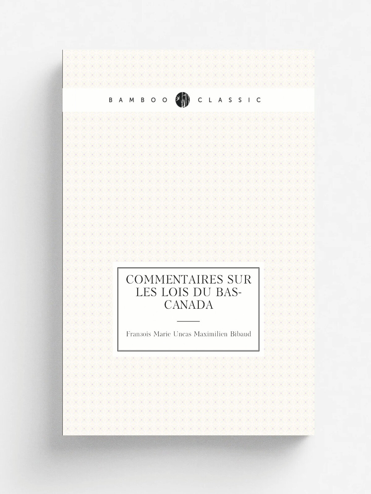 Commentaires sur les lois du Bas-Canada | Fran.ois Marie Uncas Maximilien Bibaud | 1859 | Montreal, C.rat | Репринт