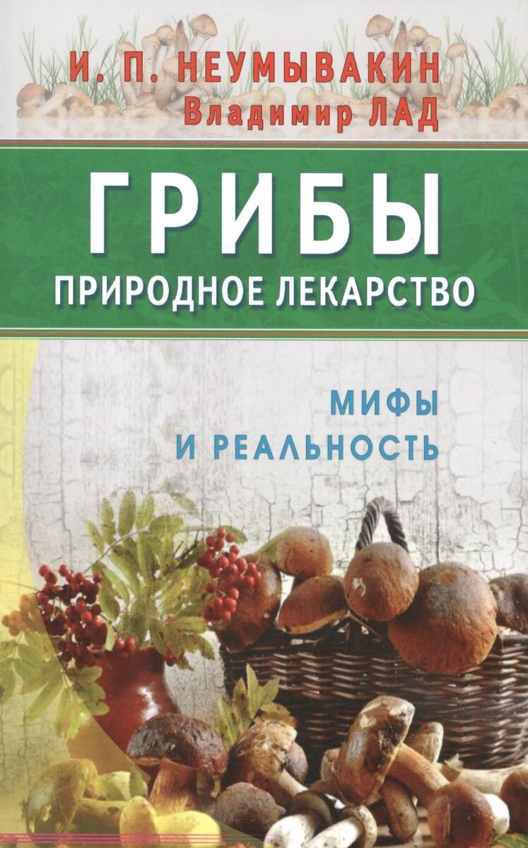 Книга Диля Неумывакин И. П. Грибы-природное лекарство. Мифы и реальность, 2017, 336 страниц