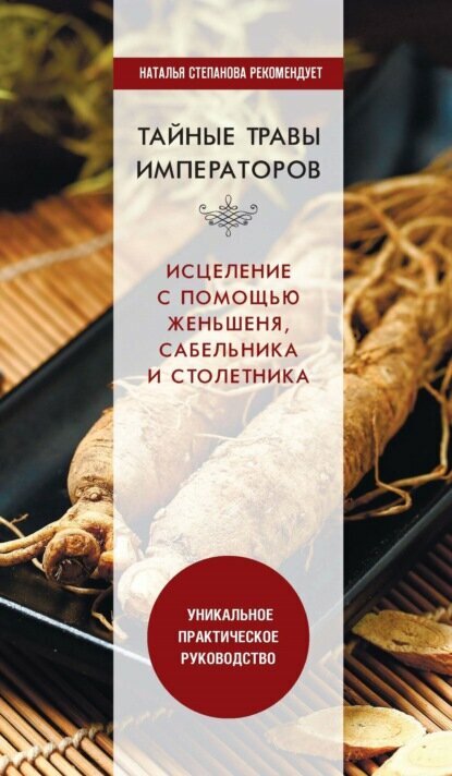 Тайные травы императоров. Излечение с помощью женьшеня, сабельника и столетника. Уникальное практическое руководство [Цифровая книга]