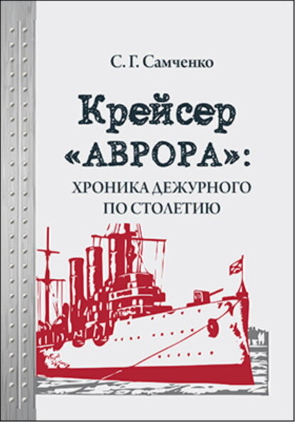 Крейсер «Аврора»: хроника дежурного по столетию [Цифровая книга]