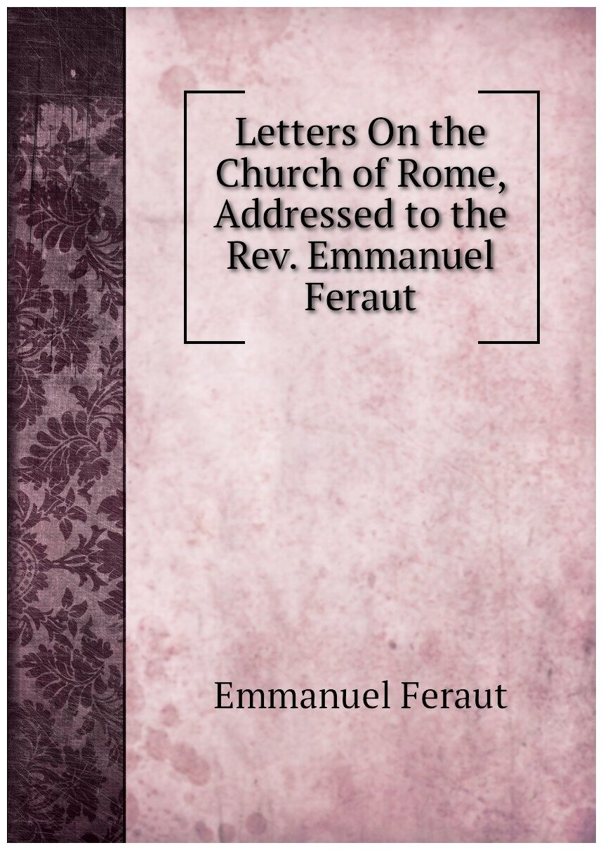 Letters On the Church of Rome, Addressed to the Rev. Emmanuel Feraut