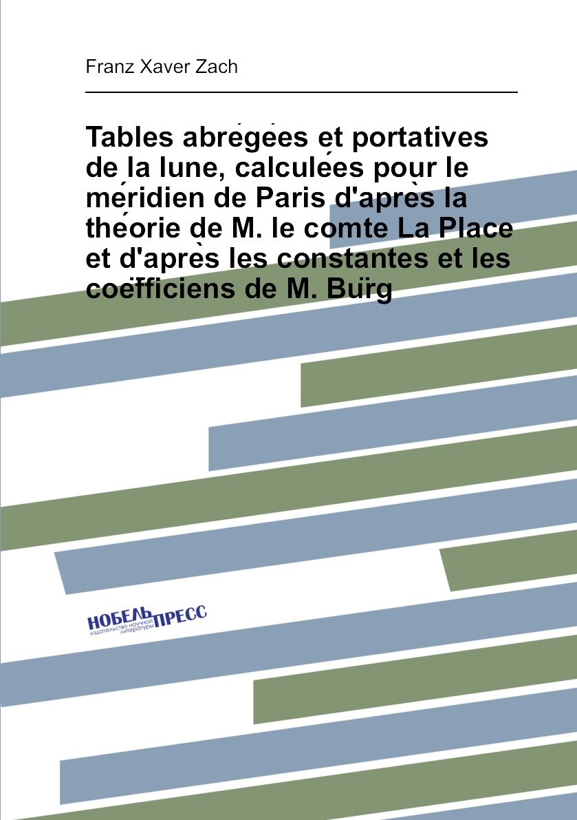 Tables abregees et portatives de la lune, calculees pour le meridien de Paris d'apres la theorie de M. le comte La Place et d'apres les consta…