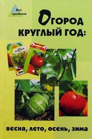 Огород круглый год: Весна, лето, осень, зима