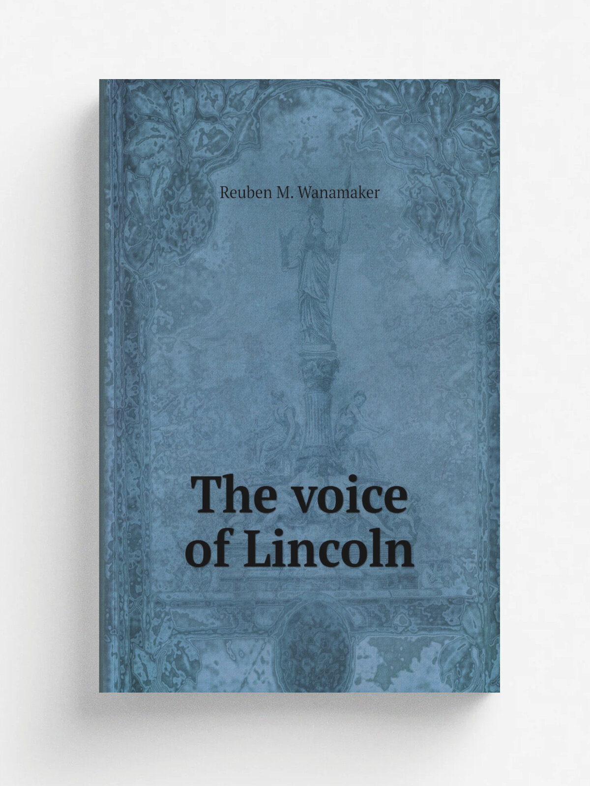 The voice of Lincoln | Reuben M. Wanamaker | 1918 | New York, C. Scribner's Sons | Репринт